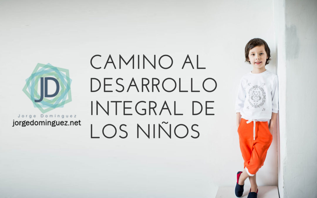 Camino al Desarrollo Integral de los Niños - Jorge Domínguez Camino al Desarrollo Integral de los Niños - Jorge Domínguez