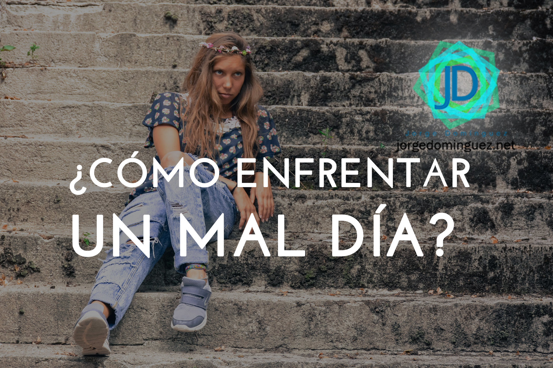 ¿Cómo enfrentar un mal día? Sigue estos 5 pasos - Jorge Domínguez